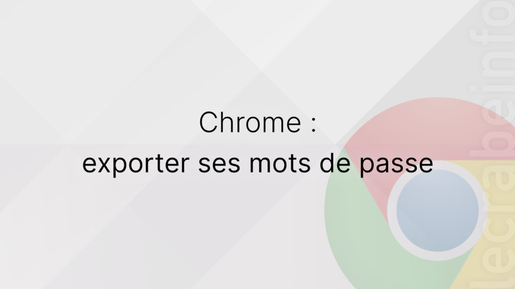Google Chrome : exporter ses mots de passe – Le Crabe Info