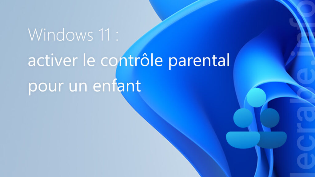 Windows 11 : activer le contrôle parental (Family Safety) pour un ...